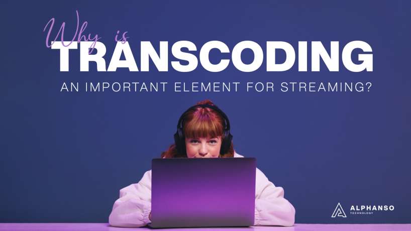 Why Transcoding an Important Element for Streaming? - AlphansoTech Blog
