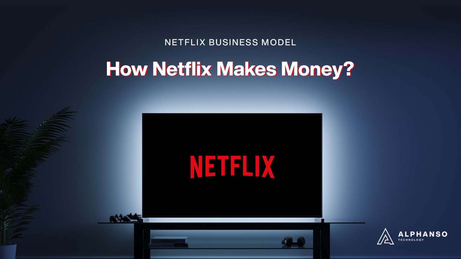 Netflix Business Model: How Netflix Makes Money? - AlphansoTech Blog